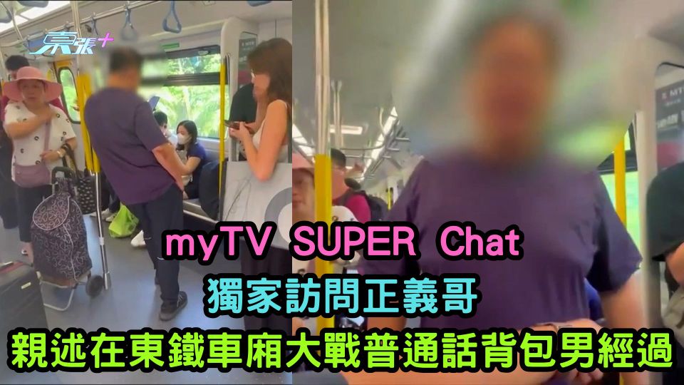 myTV SUPER Chat 獨家訪問正義哥 親述在東鐵車廂大戰普通話背包男經過 - 東張+