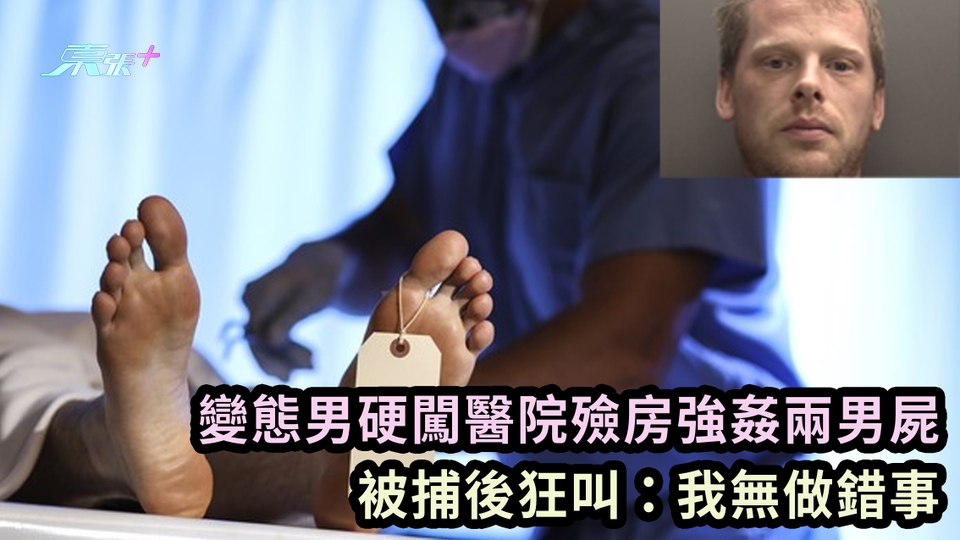 變態男硬闖醫院殮房強姦兩男屍 被捕後狂叫：我無做錯事 - 東張+