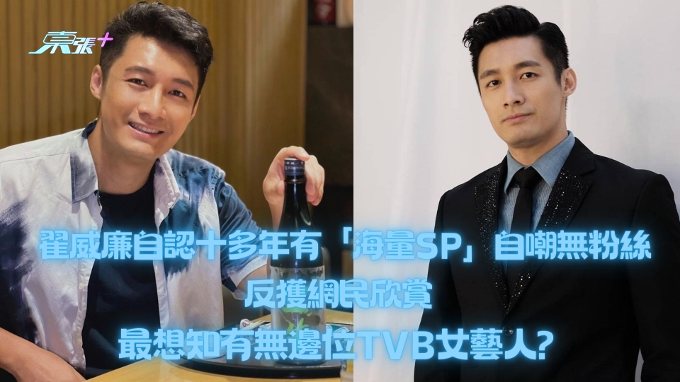 翟威廉自認十多年有「海量SP」自嘲無粉絲反獲網民欣賞 最想知有無邊位TVB女藝人？ - 東張+