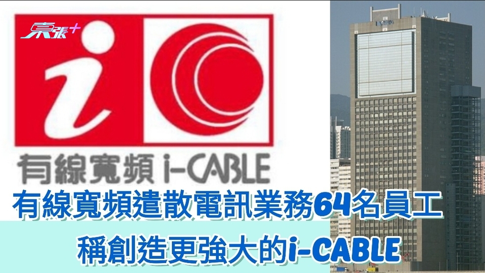 有線寬頻遣散電訊業務64名員工 稱創造更強大的i-CABLE - 東張+
